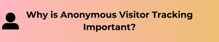 Why is Anonymous Visitor Tracking Important? - Customers.ai